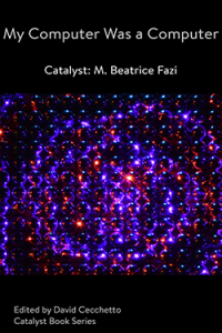 My Computer Was a Computer—Catalyst: M. Beatrice Fazi - Department of ...